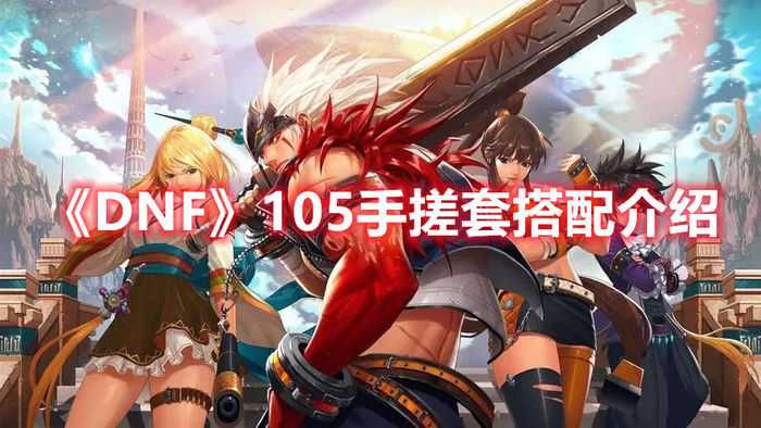 DNF 105手搓套搭配介绍-太平洋电脑网